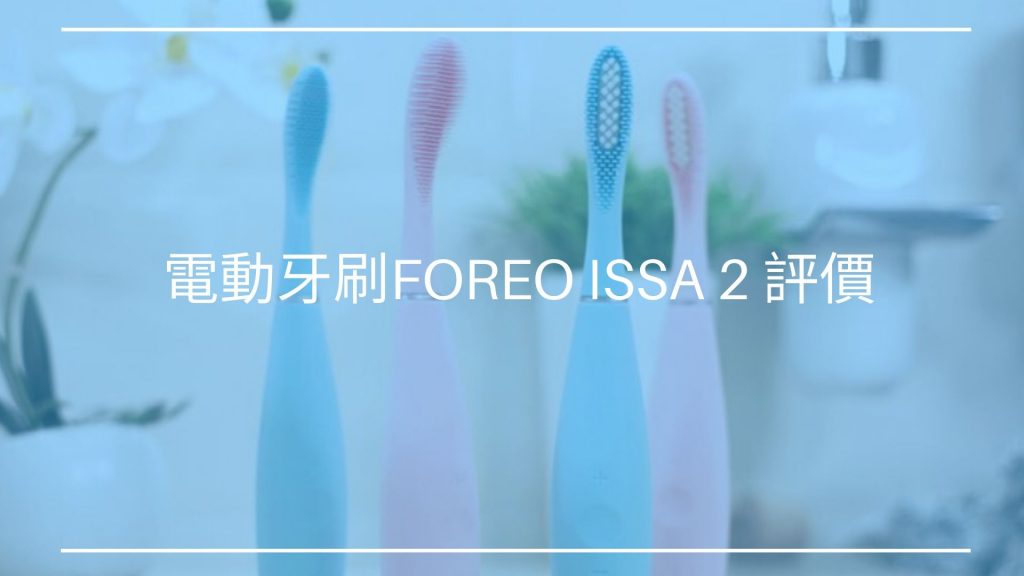 電動牙刷FOREO ISSA 2 開箱評價推薦【2023最新版】